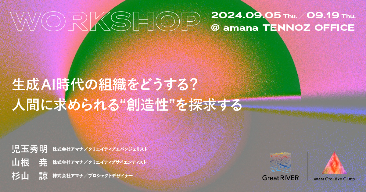 ＜9月5日／9月19日開催＞ ワークショップ｜GreatRIVER × amana Creative camp 生成AI時代の組織をどうする？ 人間に求められる“創造性”を探求する ...